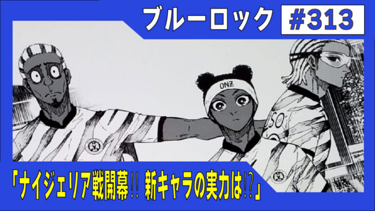 【313話】「ナイジェリア戦開幕‼ 新キャラの実力は⁉」最新話まとめ＆感想 ※ネタバレ【ブルーロック】